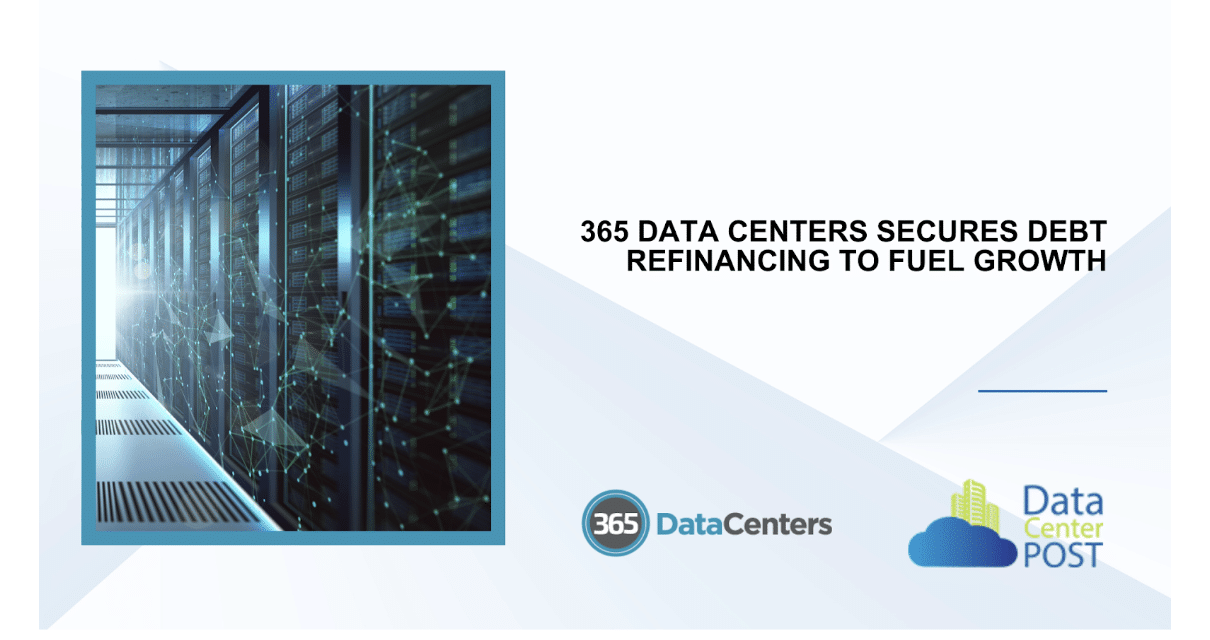 365 Data Centers Secures Debt Refinancing To Fuel Growth Data Center Post